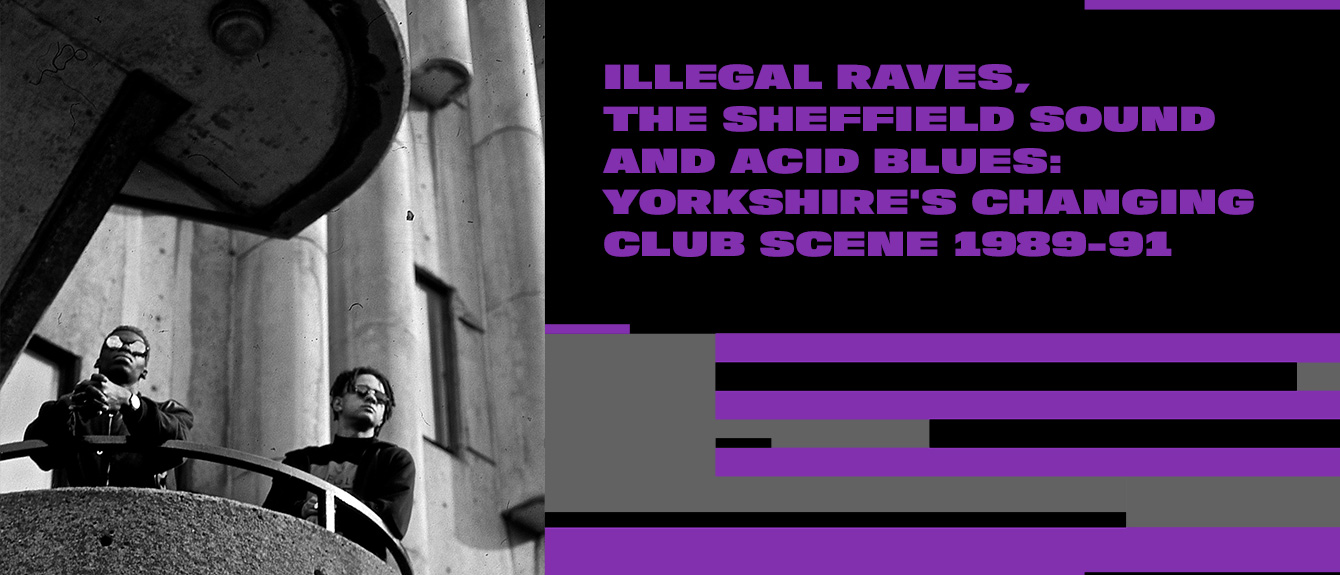 Illegal Raves, The Sheffield Sound And Acid Blues: Yorkshire's Changing Club Scene 1989-91 ...
